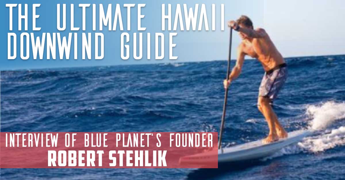 The Ultimate Guide to Hawaiian Downwinds – Interview of Robert Stehlik ...
