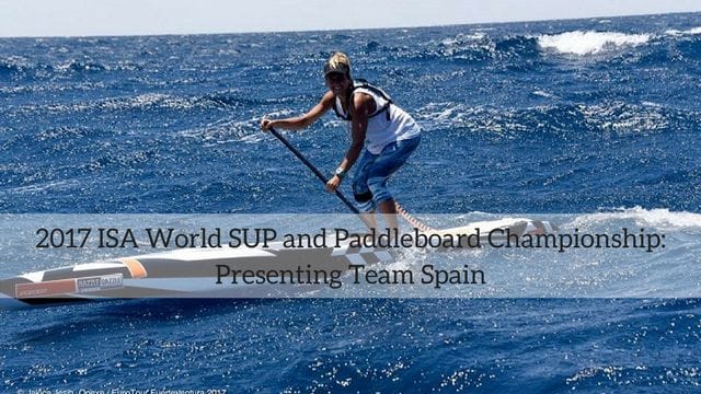 2017 ISA World SUP and Paddleboard Championship: Presenting Team Spain ...